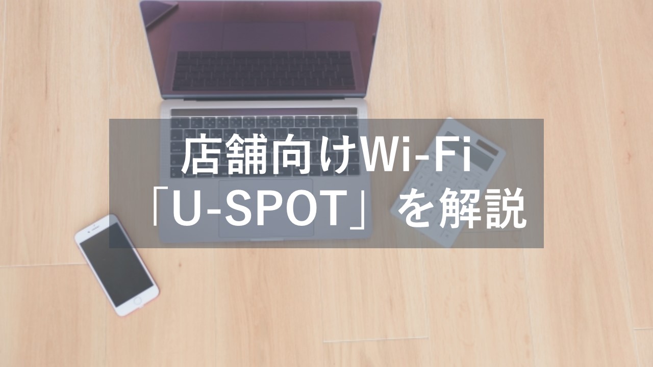 U-SPOTは店舗向けのWi-Fi！フリーWi-Fiを導入する方へ特徴やメリットを解説｜ITの教科書